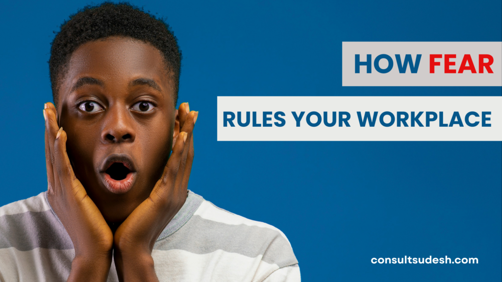 HOW FEAR RULES YOUR WORKPLACE – Consult Sudesh International
